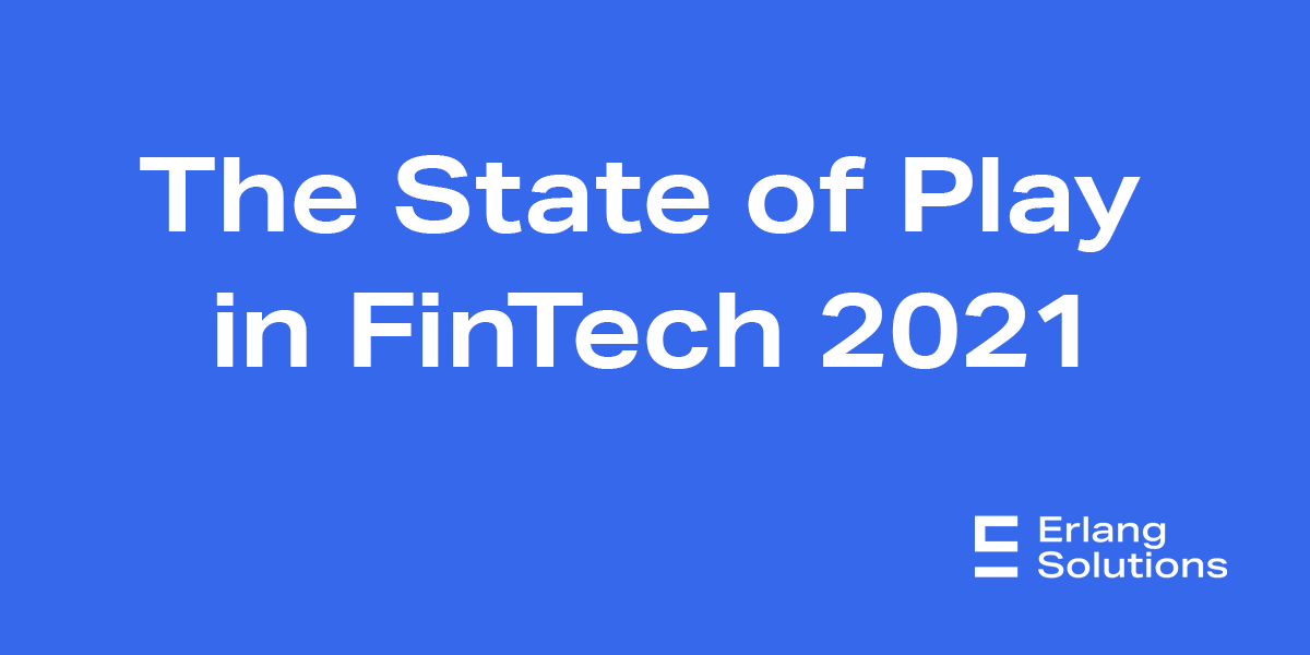 FinTech 2021 State of Play - Erlang Solutions