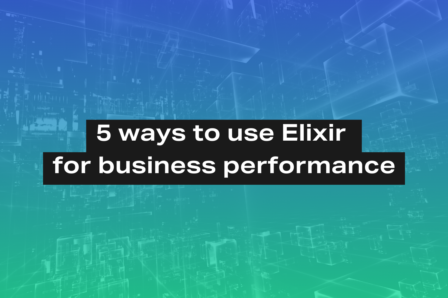 Elixir for business: 5 ways to boost performance - Erlang Solutions